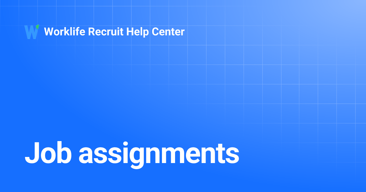 Job assignments | Worklife Recruit Help Center