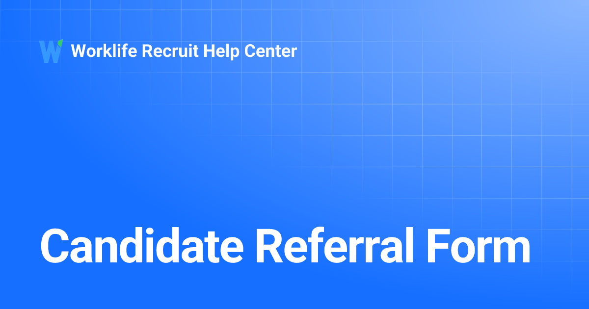 Candidate Referral Form | Worklife Recruit Help Center